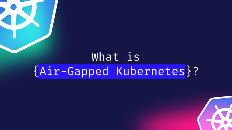 What is Air-Gapped Kubernetes?